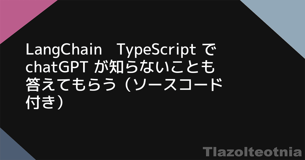LangChain + TypeScript で chatGPT が知らないことも答えてもらう（ソースコード付き）